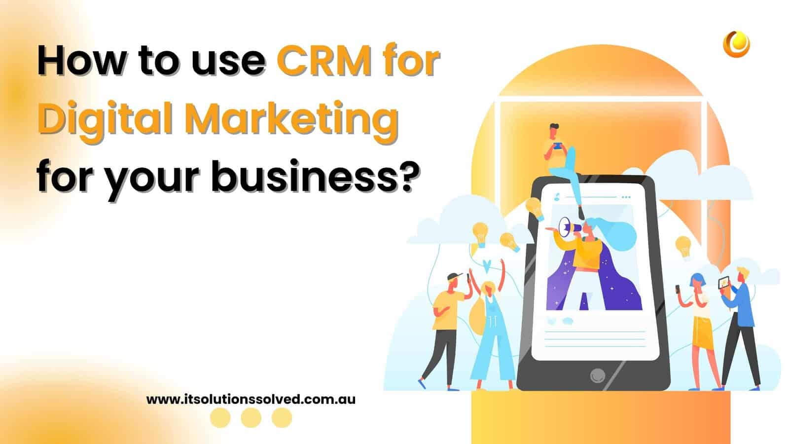 How to use CRM for Digital Marketing in your business? | IT Solutions Solved